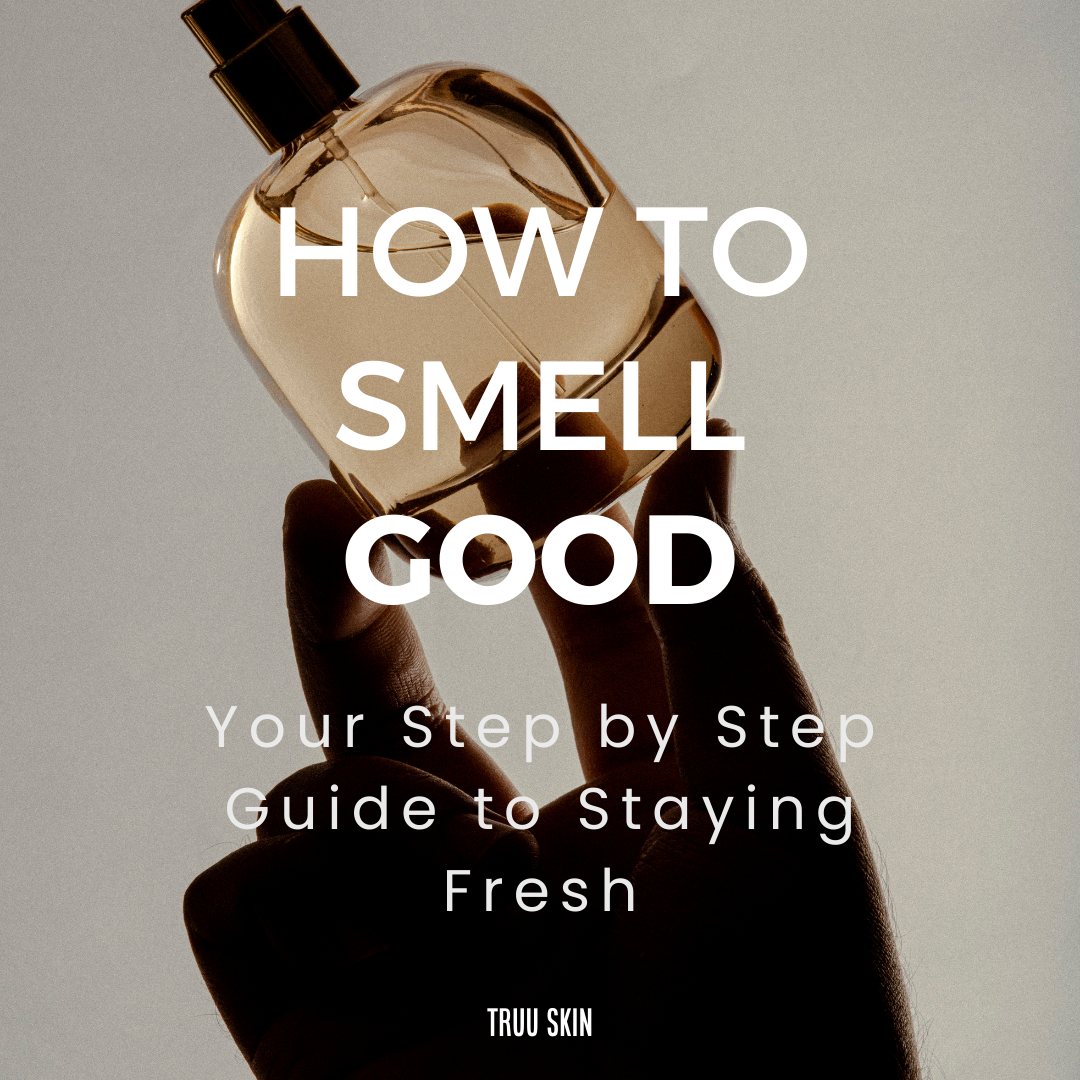 How to Smell Good: Your Step-by-Step Guide to Staying Fresh! – Truu ...